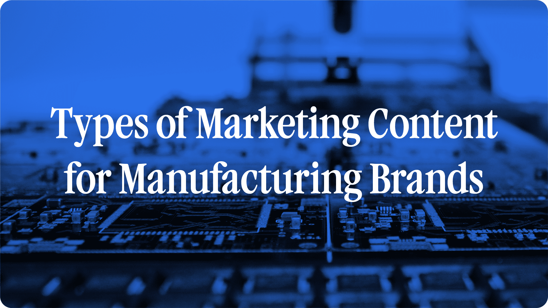 Content Marketing for Manufacturing: Top Types & Challenges